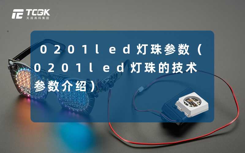 0201led灯珠参数（0201led灯珠的技术参数介绍）-天成高科集团