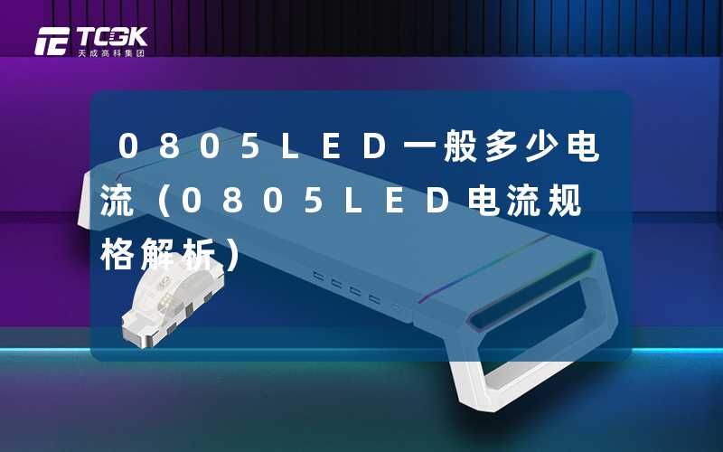 0805LED一般多少电流（0805LED电流规格解析）-天成高科集团