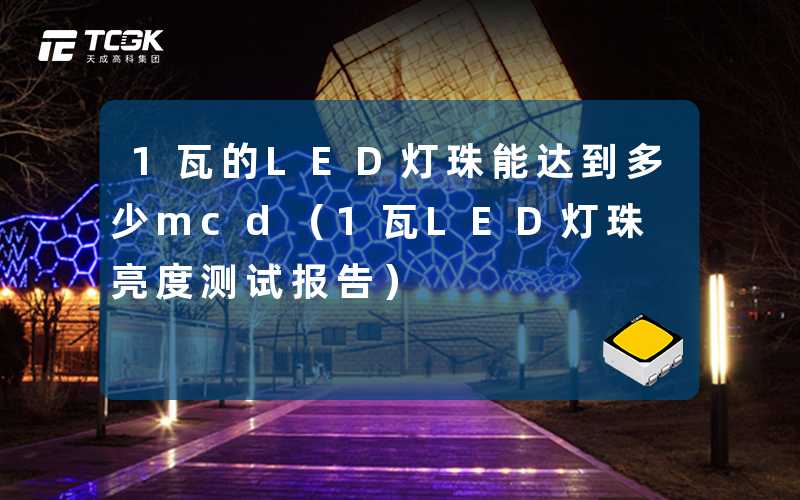1瓦的LED灯珠能达到多少mcd（1瓦LED灯珠亮度测试报告）-天成高科集团