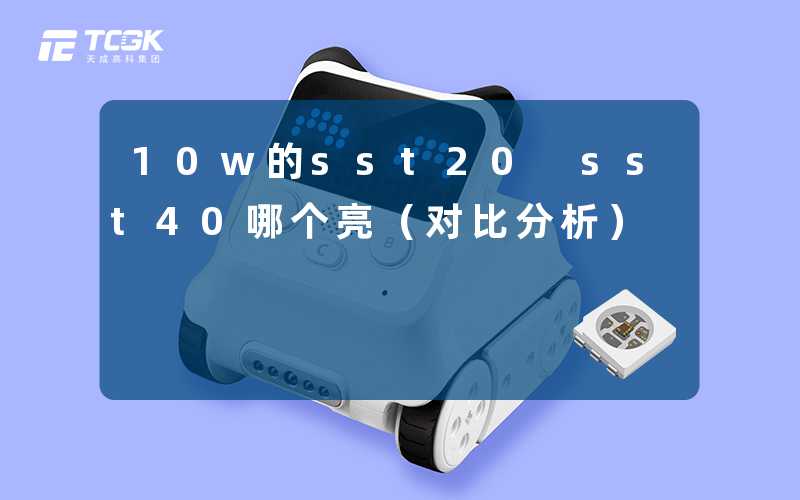 10w的sst20 sst40哪个亮（对比分析）-天成高科集团