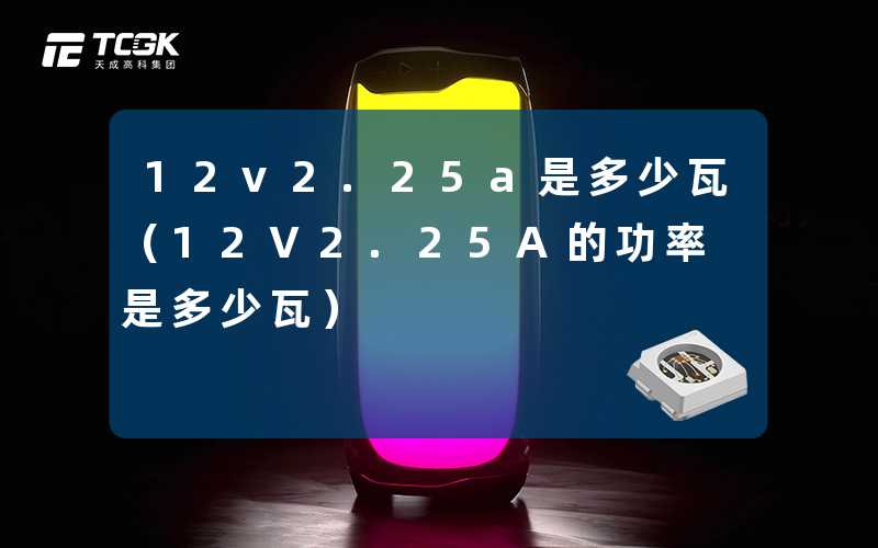 12v2.25a是多少瓦（12V2.25A的功率是多少瓦）-天成高科集团