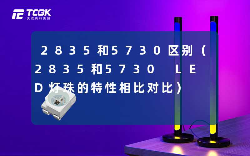 2835和5730区别（2835和5730 LED灯珠的特性相比对比）-天成高科集团
