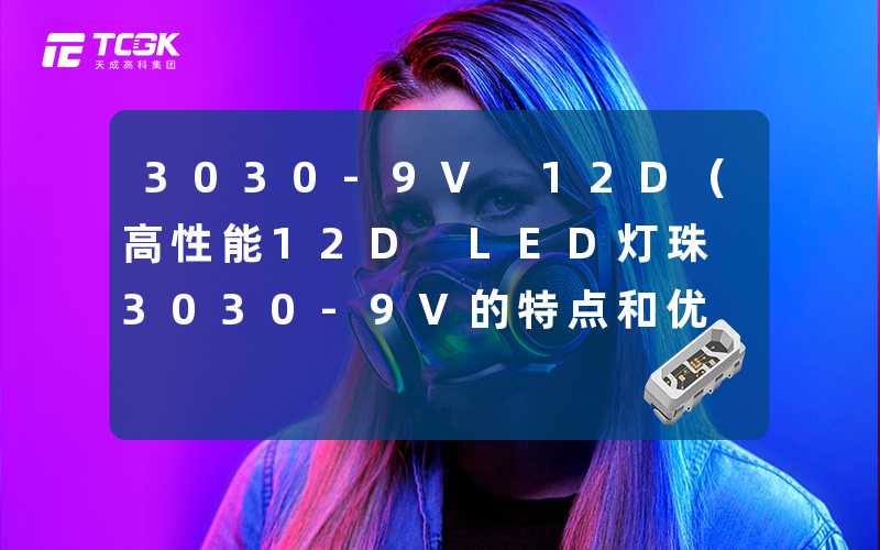 3030-9V 12D（高性能12D LED灯珠3030-9V的特点和优势）-天成高科集团