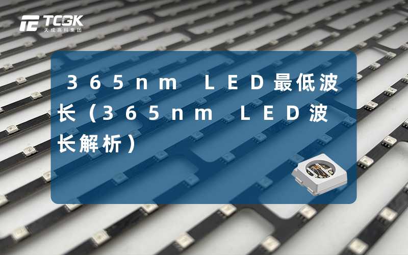 365nm LED最低波长（365nm LED波长解析）-天成高科集团