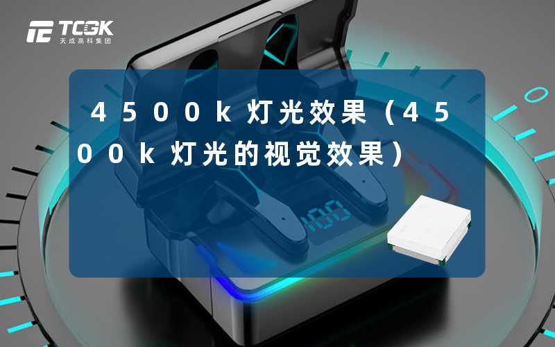 4500k灯光效果（4500k灯光的视觉效果）-天成高科集团