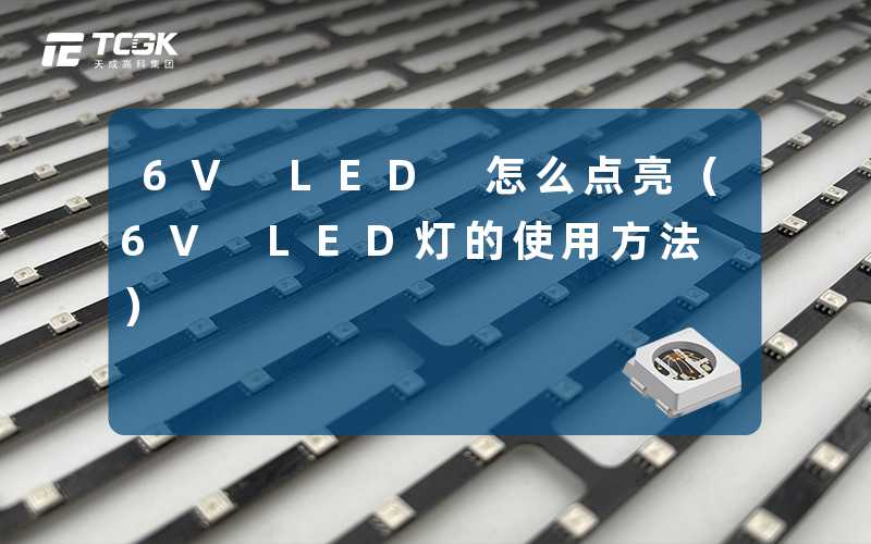 6V LED 怎么点亮（6V LED灯的使用方法）-天成高科集团