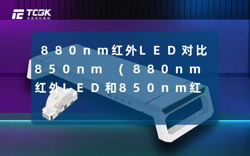 880nm红外LED对比850nm (880nm红外LED和850nm红外LED对比分析)-天成高科集团