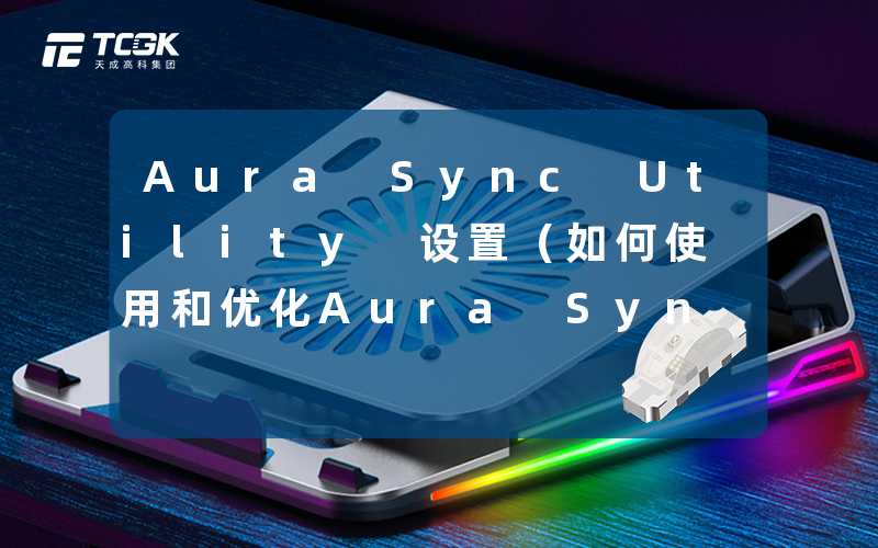 Aura Sync Utility 设置（如何使用和优化Aura Sync Utility）-天成高科集团