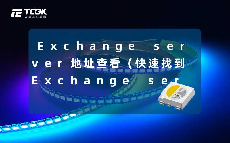 Exchange server地址查看（快速找到Exchange server地址的方法）-天成高科集团