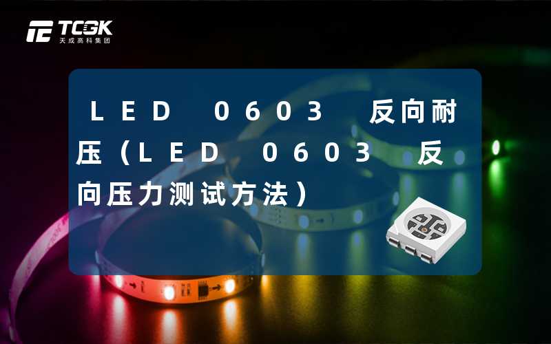 LED 0603 反向耐压（LED 0603 反向压力测试方法）-天成高科集团