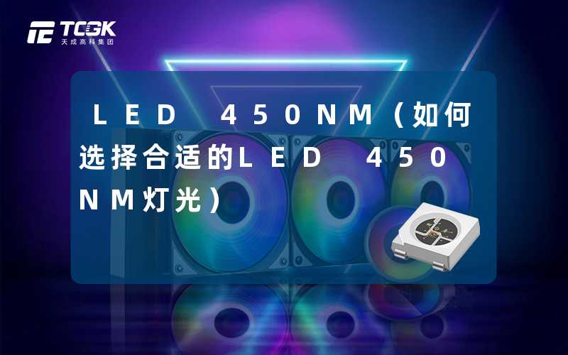 LED 450NM（如何选择合适的LED 450NM灯光）-天成高科集团