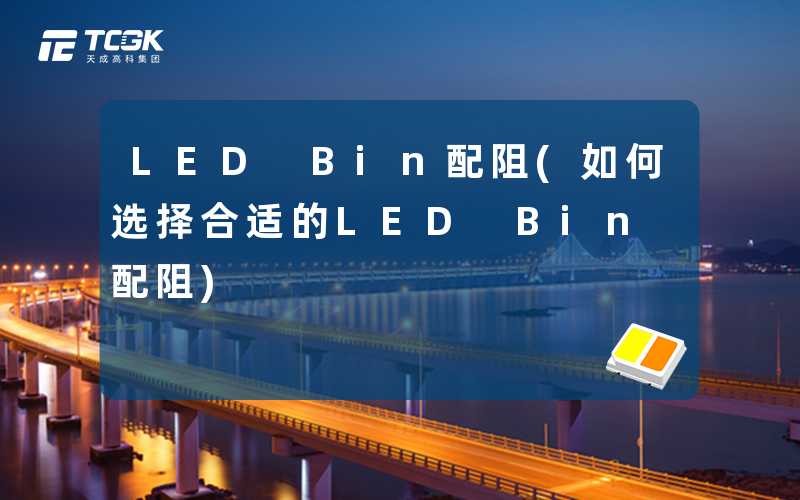 LED Bin配阻(如何选择合适的LED Bin配阻)-天成高科集团