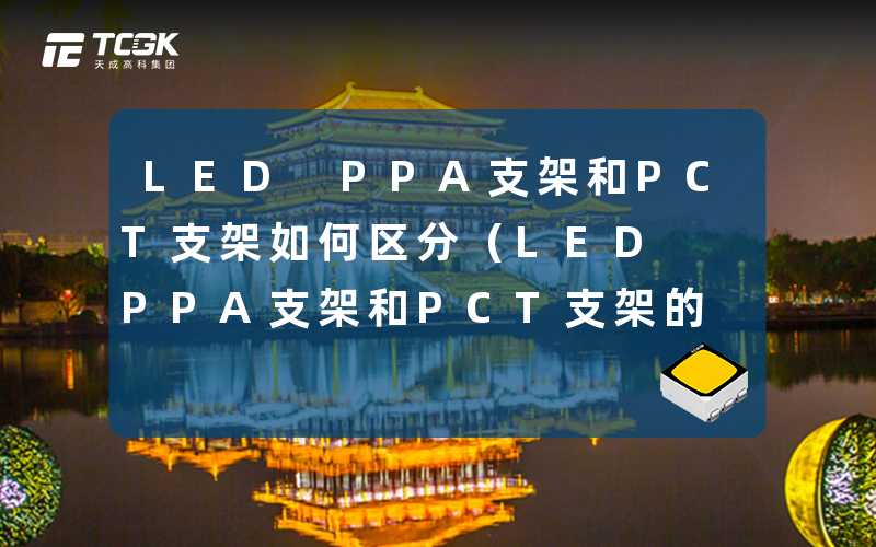 LED PPA支架和PCT支架如何区分（LED PPA支架和PCT支架的区别解析）-天成高科集团