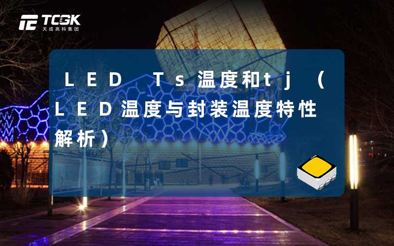 LED Ts温度和tj（LED温度与封装温度特性解析）-天成高科集团