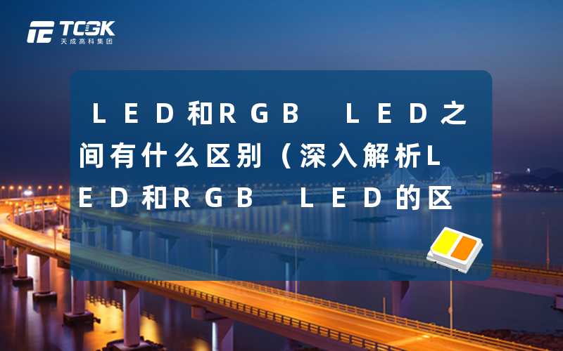 LED和RGB LED之间有什么区别（深入解析LED和RGB LED的区别）-天成高科集团