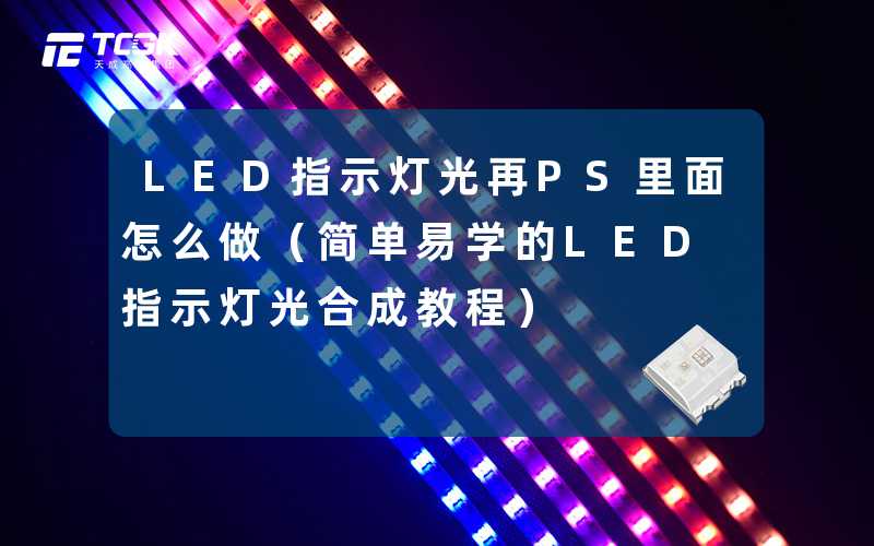 LED指示灯光再PS里面怎么做（简单易学的LED指示灯光合成教程）-天成高科集团