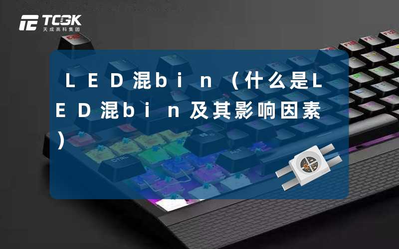 LED混bin（什么是LED混bin及其影响因素）-天成高科集团