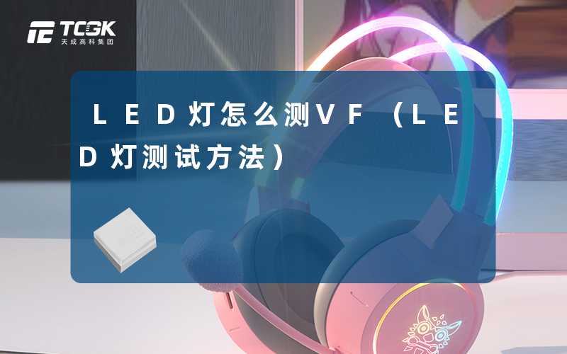 LED灯怎么测VF（LED灯测试方法）-天成高科集团