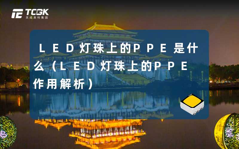LED灯珠上的PPE是什么（LED灯珠上的PPE作用解析）-天成高科集团