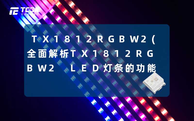 TX1812RGBW2(全面解析TX1812RGBW2 LED灯条的功能与优势)-天成高科集团